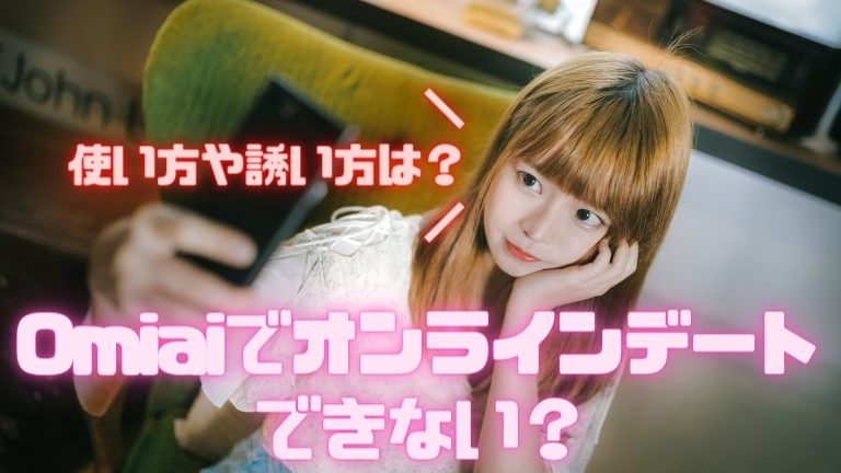 Omiaiでオンラインデートできない？使い方や誘い方は？